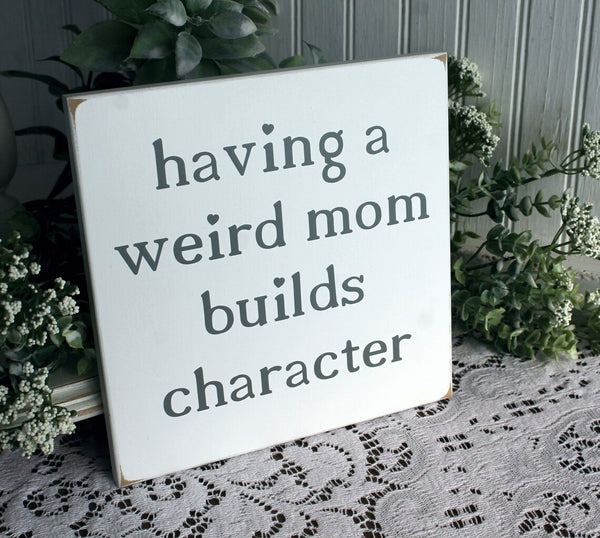 Weird Mom Wood Sign Kids and Moms Funny Weird Moms build Character ...